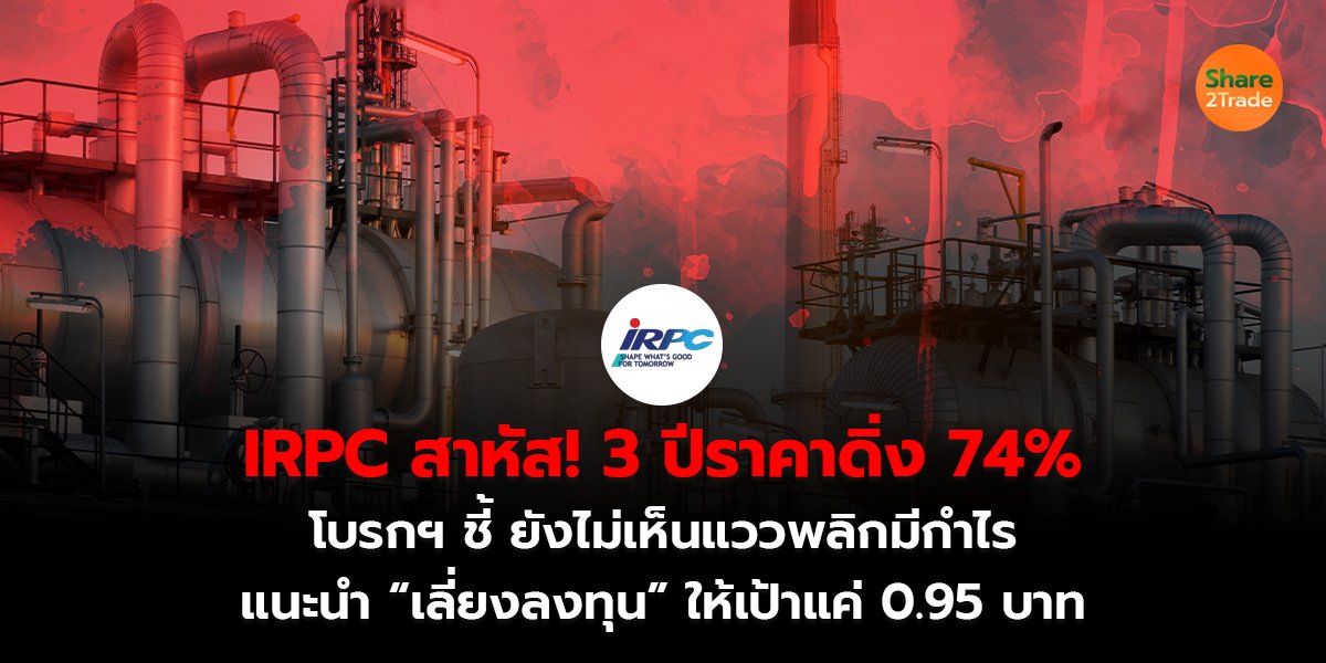 IRPC สาหัส! 3 ปีราคาดิ่ง 74% โบรกฯ ชี้ ยังไม่เห็นแววพลิกมีกำไร แนะนำ “เลี่ยงลงทุน” ให้เป้าแค่ 0. ...